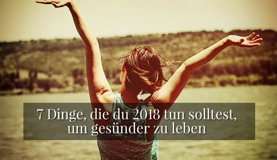 Sieben Dinge, die du 2018 tun solltest, um gesünder zu leben | gesunde ...
